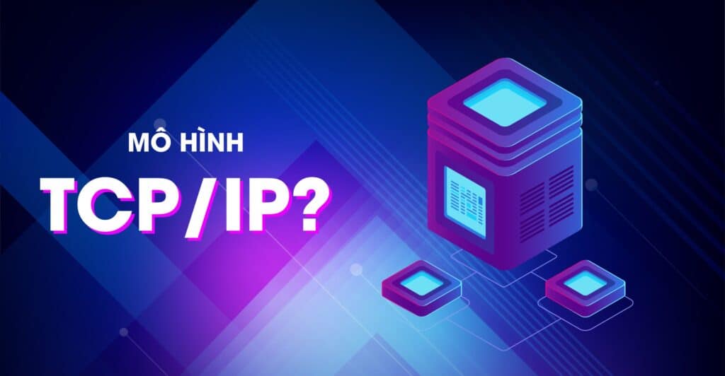 Mô Hình TCP/IP Là Gì Và Cách Nó Hoạt Động Trên Mạng